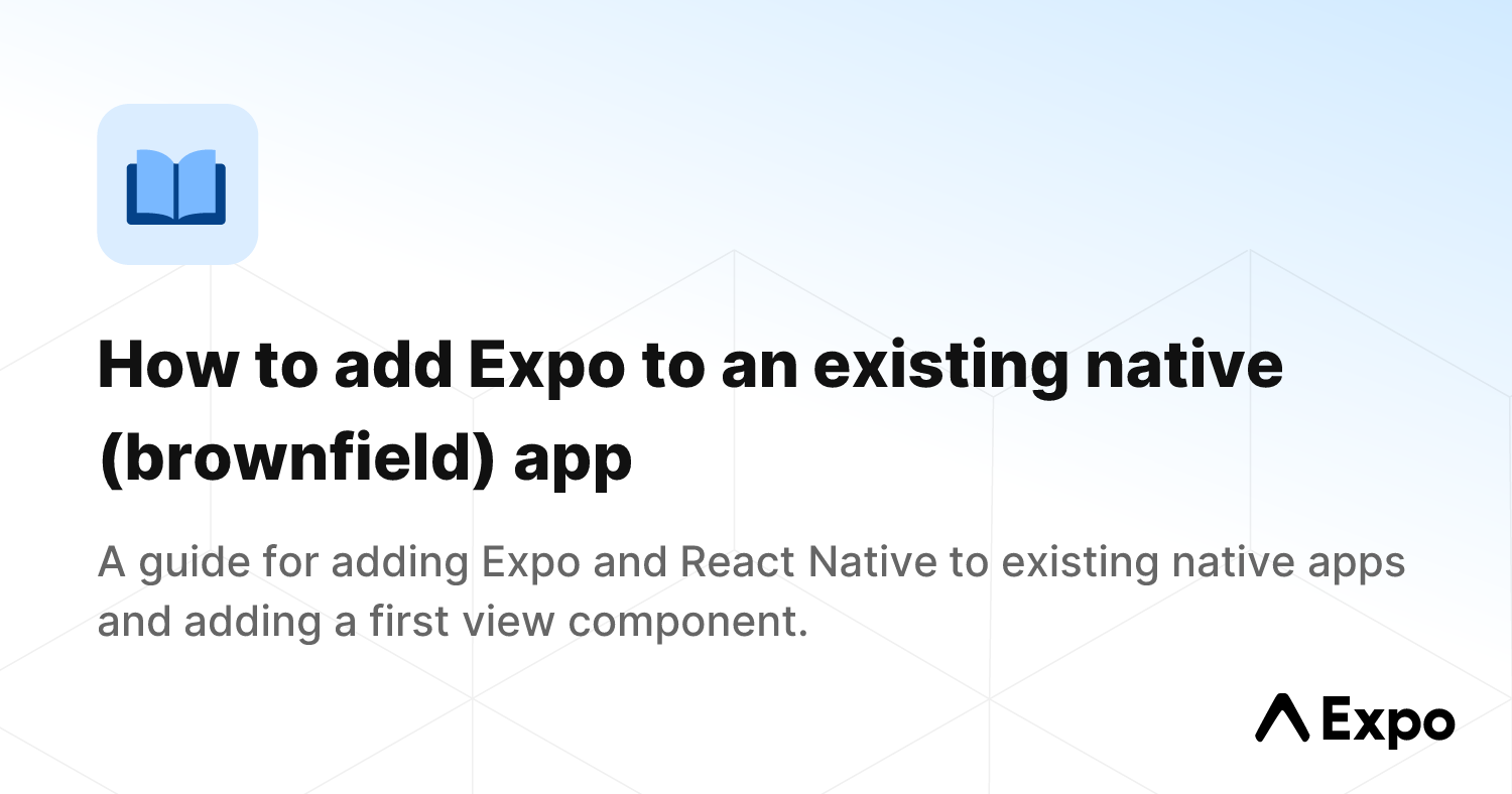 How to add Expo to an existing native (brownfield) app - Expo Documentation