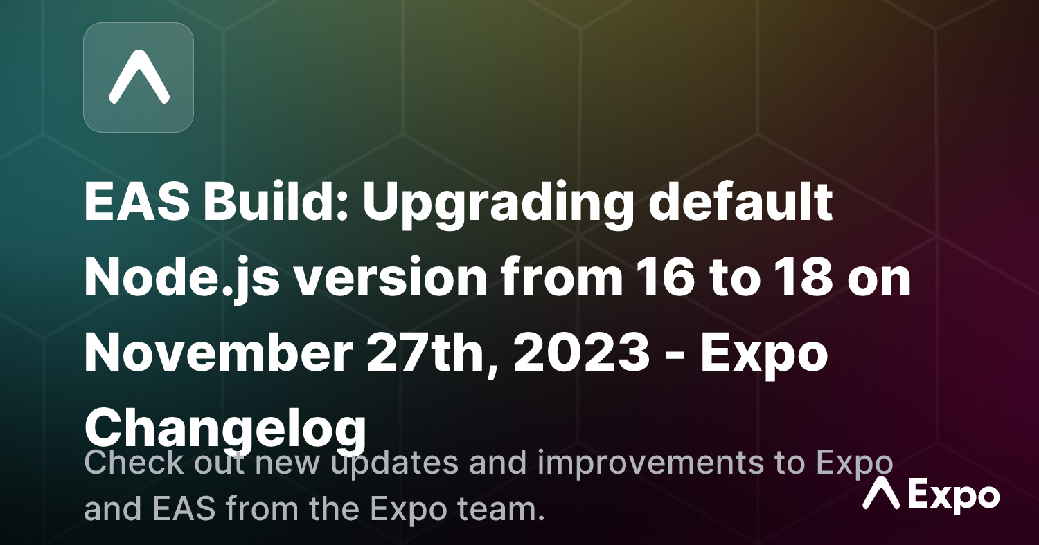EAS Build: Upgrading default Node.js version from 16 to 18 on November 27th, 2023 - Expo Changelog