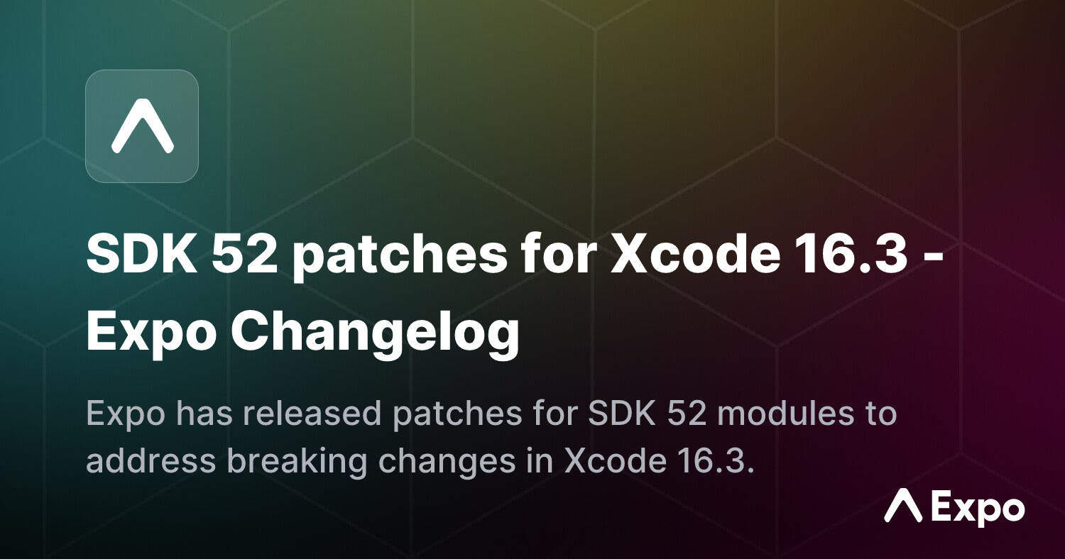 SDK 52 patches for Xcode 16.3 - Expo Changelog