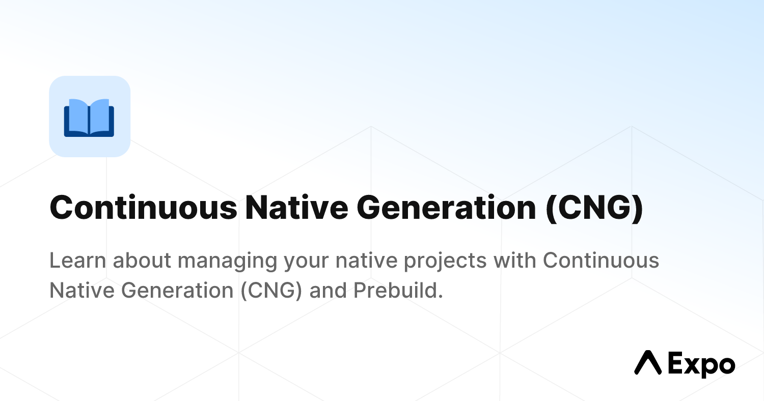 Continuous Native Generation (CNG) - Expo Documentation