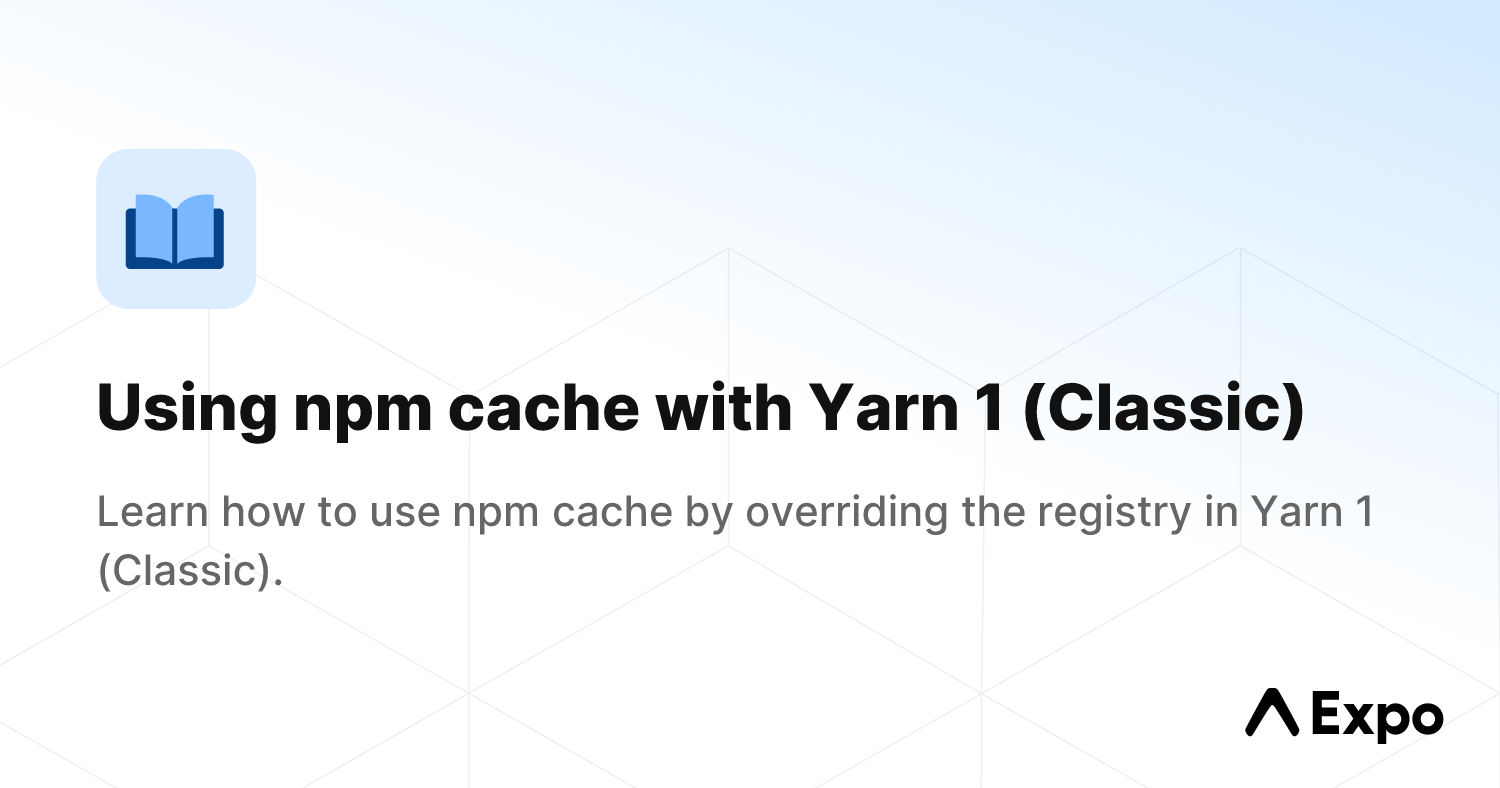 Using npm cache with Yarn 1 (Classic) - Expo Documentation