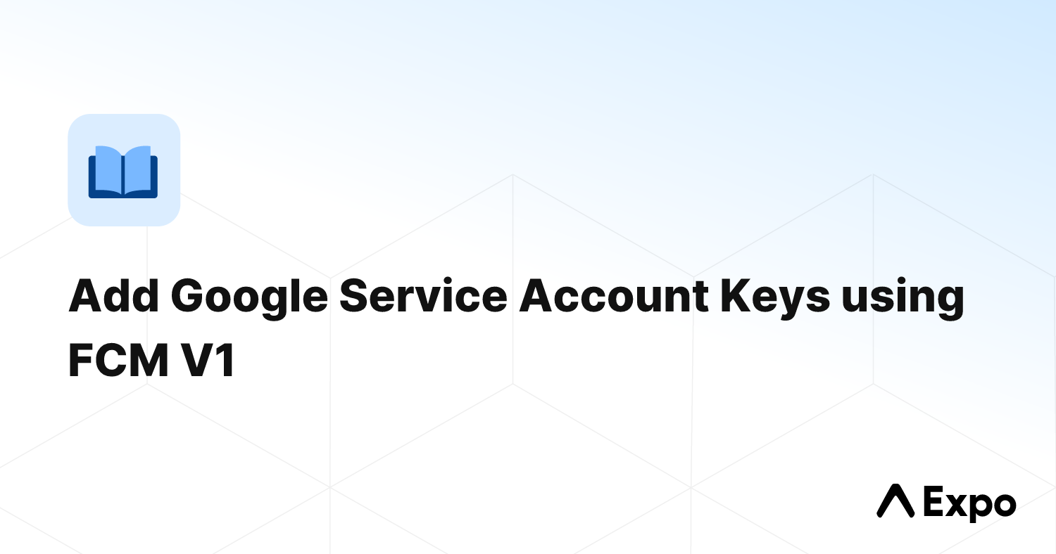 Add Google Service Account Keys using FCM V1 - Expo Documentation