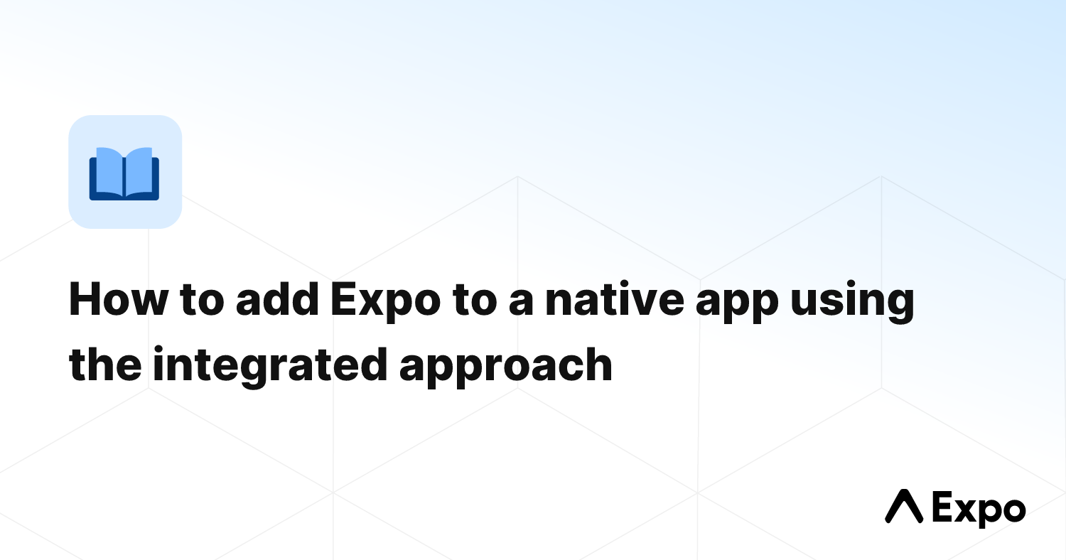 How to add Expo to a native app using the integrated approach - Expo ...
