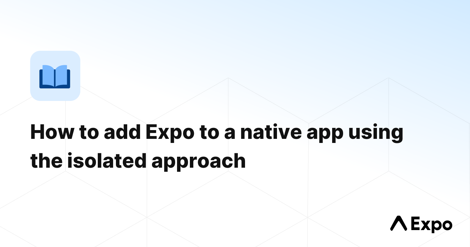 How to add Expo to a native app using the isolated approach - Expo ...