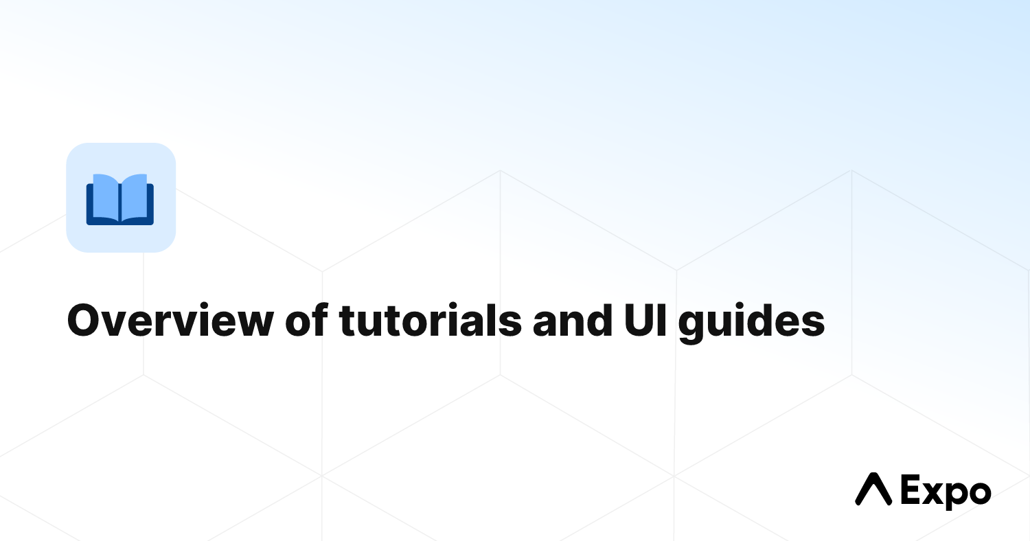 Overview of tutorials and UI guides - Expo Documentation
