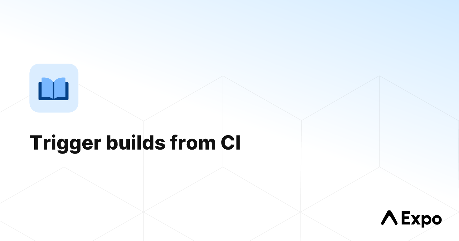 Trigger builds from CI - Expo Documentation