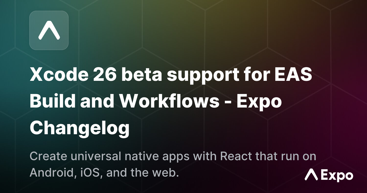 Xcode 26 beta support for EAS Build and Workflows - Expo Changelog
